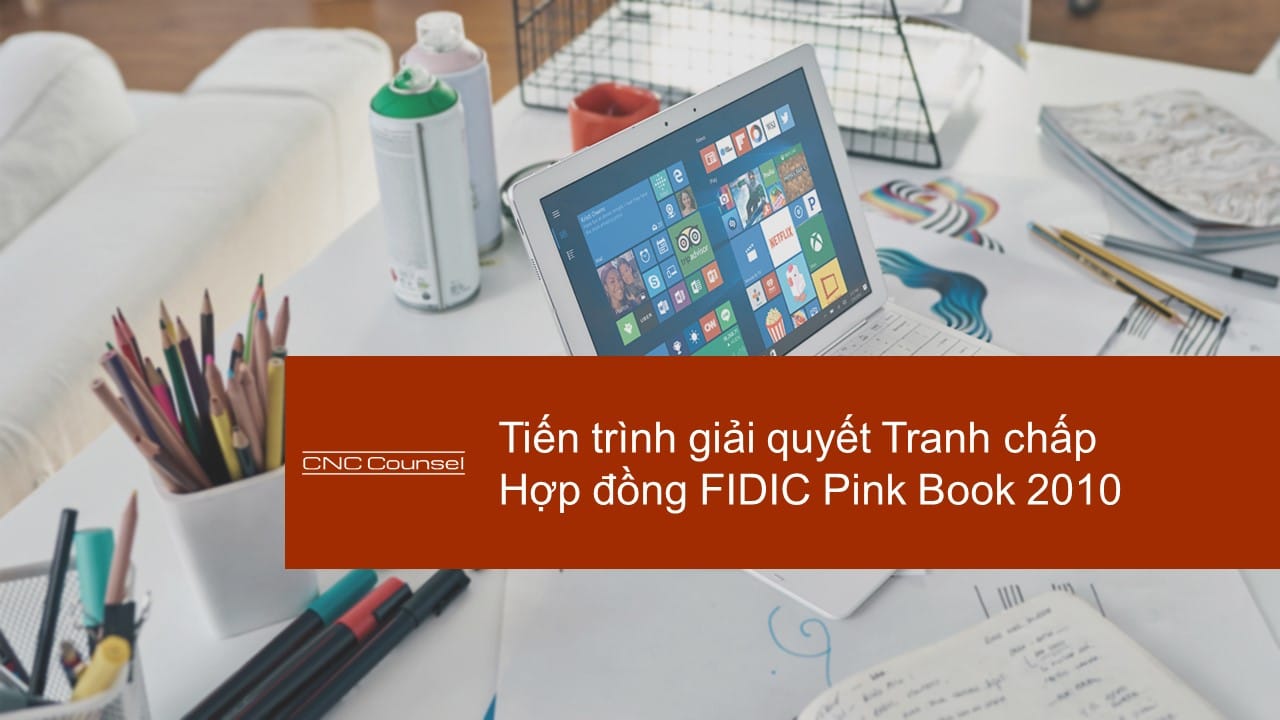 Tiến trình giải quyết Tranh chấp theo Hợp đồng FIDIC Pink Book 2010 ...